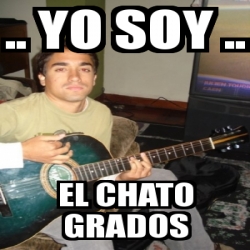 Meme Personalizado - .. YO SOY .. EL CHATO GRADOS - 1146776