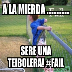 Meme Personalizado - A LA MIERDA .............. SERE UNA TEIBOLERA! # ...