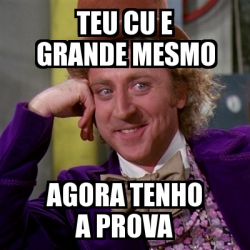 Meme Willy Wonka - teu cu e grande mesmo agora tenho a prova - 1149760