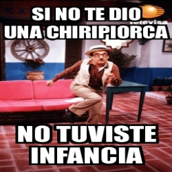 Meme Personalizado - si no te dio una chiripiorca no tuviste infancia ...