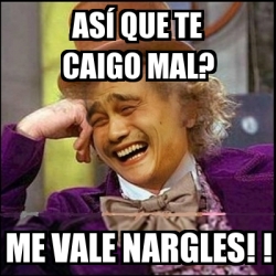 Meme Yao Wonka - AsÃ­ que Te caigo mal? me vale nargles! ! - 1152132