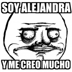 Meme Me Gusta - soy alejandra y me creo mucho - 1153813