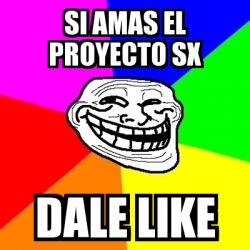 Meme Troll - SI AMAS EL PROYECTO SX DALE LIKE - 1154550