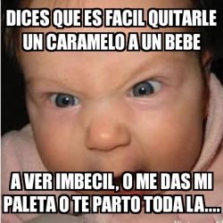 Meme Bebe furioso - DICES QUE ES FACIL QUITARLE UN CARAMELO A UN BEBE A ...