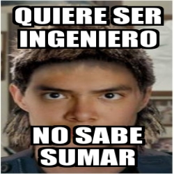 Meme Personalizado - quiere ser ingeniero no sabe sumar - 1156320