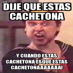 Meme Personalizado - dije que estas cachetona y cuando estas cachetona ...