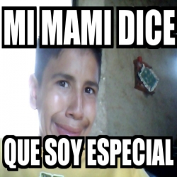 Meme Personalizado - mi mami dice que soy especial - 1161934