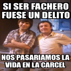 Meme Personalizado - si ser fachero fuese un delito nos pasariamos la ...