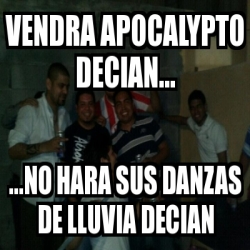 Meme Personalizado - vendra apocalypto decian... ...no hara sus danzas ...