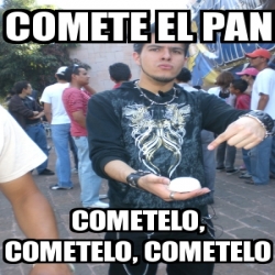 Meme Personalizado - Comete el pan cometelo, cometelo, cometelo - 1170945
