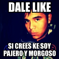 Meme Personalizado - dale like SI CREES KE SOY PAJERO Y MORGOSO - 1171703