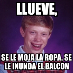 Meme Bad Luck Brian - LLUEVE, SE LE MOJA LA ROPA, SE LE INUNDA EL ...