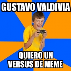 Meme Annoying Gamer Kid - Gustavo valdivia quiero un versus de meme ...