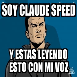 Meme Personalizado - soy claude speed y estas leyendo esto con mi voz ...
