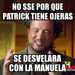 Meme Ancient Aliens - NO SSE POR QUE PATRICK TIENE OJERAS SE DESVELARA ...
