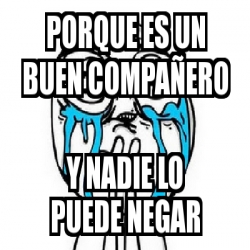 Meme Personalizado - porque es un buen compaÃ±ero y nadie lo puede ...