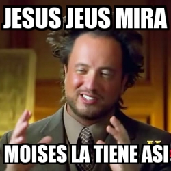 Meme Ancient Aliens - JESUS JEUS MIRA MOISES LA TIENE ASI - 1183709