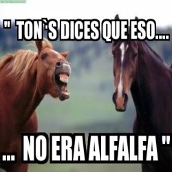 Meme Personalizado - . " ton`s dices que eso.... ... no era alfalfa ...