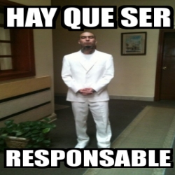 Meme Personalizado - hay que ser Responsable - 1187461