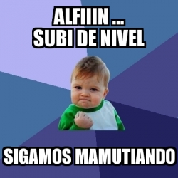 Meme Bebe Exitoso - ALFIIIN ... SUBI DE NIVEL SIGAMOS MAMUTIANDO - 1188334