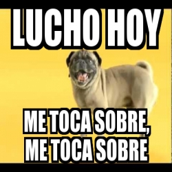 Meme Personalizado - lucho hoy me toca sobre, me toca sobre - 1189457
