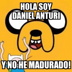 Meme Personalizado - hola soy daniel anturi y no he madurado! - 1192045