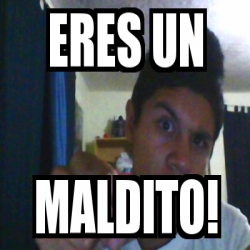 Meme Personalizado - eres UN maldito! - 1193323