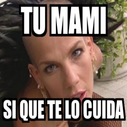 Meme Personalizado - tu mami si que te lo cuida - 1194027