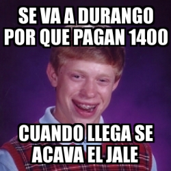Meme Bad Luck Brian - se va a durango por que pagan 1400 cuando llega ...