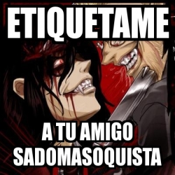 Meme Personalizado - etiquetame a tu amigo sadomasoquista - 1194907