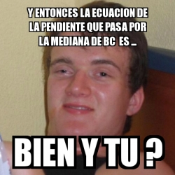 Meme Stoner Stanley - y entonces la ecuacion de la pendiente que pasa ...