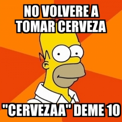 Meme Homer - no volvere a tomar cerveza "cervezaa" deme 10 - 1198699