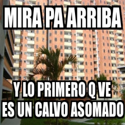 Meme Personalizado - mira pa arriba y lo primero q ve es un calvo ...