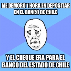 Meme Okay Guy - me demoro 1 hora en depositar en el banco de chile y el ...