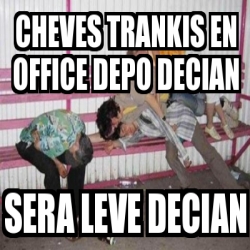 Meme Personalizado - Cheves trankis en office depo decian sera leve ...