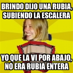 Meme Personalizado - BRindo dijo una rubia, subiendo la escalera Yo que ...