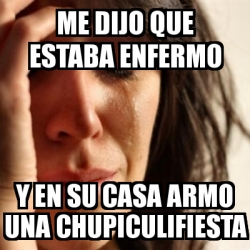 Meme Problems - me dijo que estaba enfermo y en su casa armo una ...