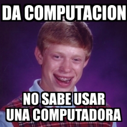 Meme Bad Luck Brian - DA COMPUTACION NO SABE USAR UNA COMPUTADORA - 1205821