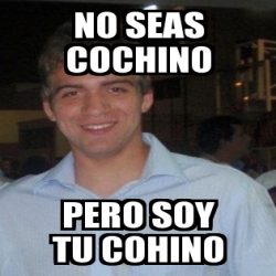 Meme Personalizado - NO SEAS COCHINO PERO SOY TU COHINO - 1208736