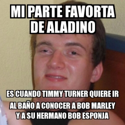 Meme Stoner Stanley - mi parte favorta de aladino es cuando timmy ...