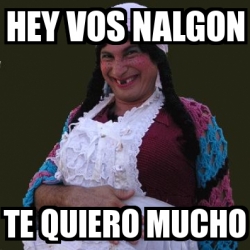 Meme Personalizado - hey vos nalgon te quiero mucho - 1210063