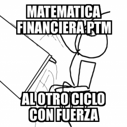 Meme Desk Flip Rage Guy - Matematica financiera ptm al otro ciclo con ...