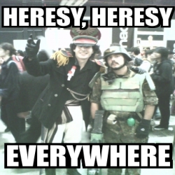 Meme Personalizado - heresy, heresy everywhere - 1227740