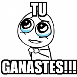 Meme Por favor - tU ganastes!!! - 1233715