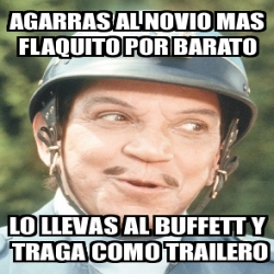 Meme Personalizado - AGARRAS AL NOVIO MAS FLAQUITO POR BARATO LO LLEVAS ...