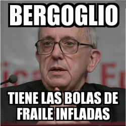 Meme Personalizado - bergoglio tiene las bolas de fraile infladas - 1242554