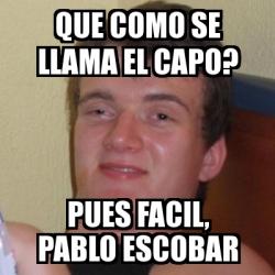 Meme Stoner Stanley - que como se llama el capo? pues facil, Pablo ...
