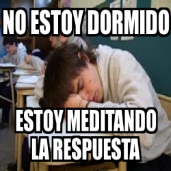 Meme Personalizado - no estoy dormido estoy meditando la respuesta ...