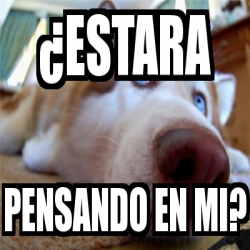 Meme Personalizado - Â¿estara pensando en mi? - 1252964