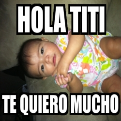 Meme Personalizado - HolA TiTi Te quiero mucho - 1253283